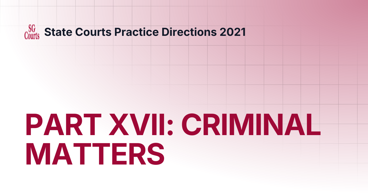 PART XVII: CRIMINAL MATTERS | State Courts Practice Directions 2021