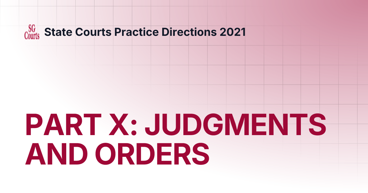 PART X: JUDGMENTS AND ORDERS | State Courts Practice Directions 2021